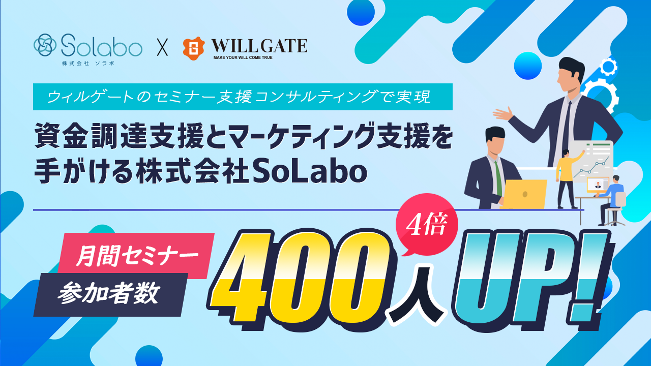 【ウィルゲートのセミナー支援コンサルティングで実現】資金調達支援とマーケティング支援を手がける株式会社SoLaboの月間セミナー参加者数が4倍の400人にアップ！ | 株式会社ウィルゲート